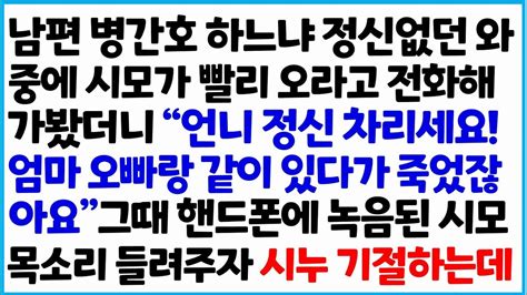 반전사이다사연 남편 병간호 하느냐 정신없던 와중에 시모가 빨리 오라고 전화해 가봤더니 언니 정신차리세요 엄마 오빠랑 같이
