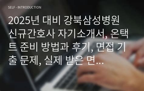 2025년 대비 강북삼성병원 신규간호사 자기소개서 온택트 준비 방법과 후기 면접 기출 문제 실제 받은 면접 질문 4인