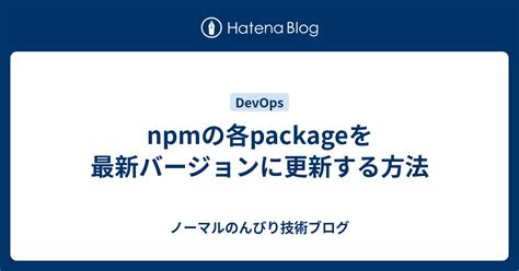 npmの各packageを最新バージョンに更新する方法 日常と小さな発見の技術ブログ
