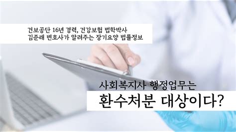 장기요양 필수 법률정보 사회복지사가 행정업무 수행하면 환수처분대상이다 Youtube
