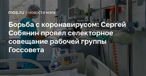 Борьба с коронавирусом Сергей Собянин провел селекторное совещание рабочей группы Госсовета