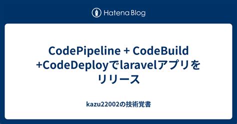 codepipeline codebuild codedeployでlaravelアプリをリリース kazu22002の技術覚書