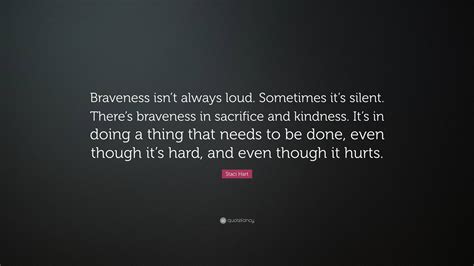 Staci Hart Quote Braveness Isnt Always Loud Sometimes Its Silent