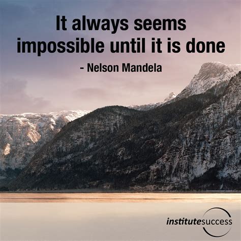 It Always Seems Impossible Until It Is Done Nelson Mandela