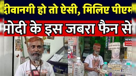 Varanasi News दीवानगी हो तो ऐसी मिलिए Pm Modi के इस जबरा फैन से Lok