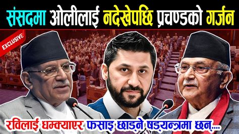 संसदमा ओलीलाई नदेखेपछि प्रचण्डको गर्जनरविलाई फसाइ छाड्ने षड्यन्त्रमा