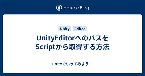 unityeditorへのパスをscriptから取得する方法 unityでいってみよう！