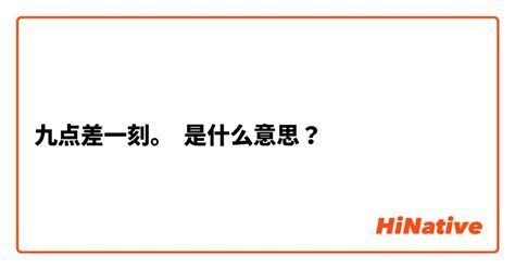 九点差一刻。是什么意思？ 关于中文 简体（中文） Hinative