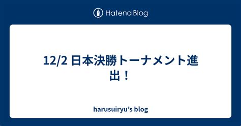 122 日本決勝トーナメント進出！ Harusuiryus Blog