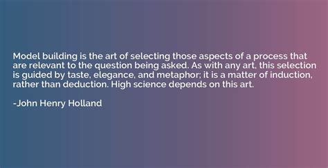 Model Building Is The Art Of Selecting Those Aspects Of A Process That John Henry Holland