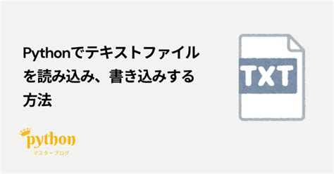 Pythonでテキストファイルを読み込み書き込みする方法 Pythonマスターブログ
