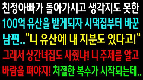 실화사연아빠가 돌아가시고 유산을 받게 되자 시댁집부터 바꾼 남편그런데 상간녀 집도 바까줬네요주제를 모르는 남편놈한테