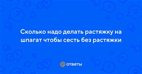 Ответы Mail Сколько надо делать растяжку на шпагат чтобы сесть без