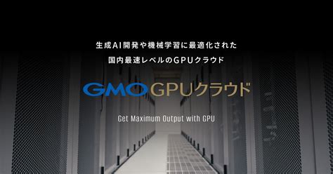 Gmoインターネットグループからのお知らせ｜gmo Gpuクラウド