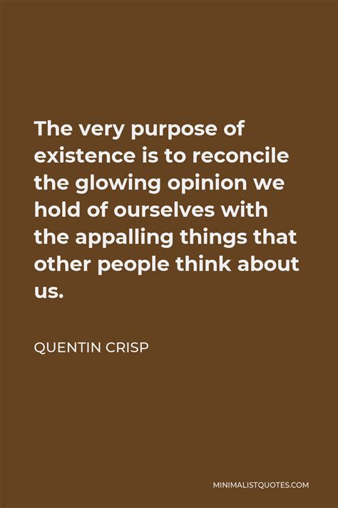 Quentin Crisp Quote The Very Purpose Of Existence Is To Reconcile The