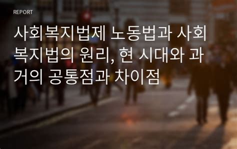 사회복지법제 노동법과 사회복지법의 원리 현 시대와 과거의 공통점과 차이점 레포트