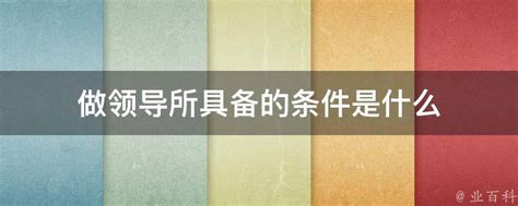 做领导所具备的条件是什么 业百科