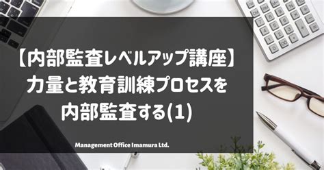 内部監査レベルアップ講座力量と教育訓練プロセスを内部監査する 1 株式会社マネジメントオフィスいまむら