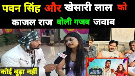 पवन सिंह और खेसारी लाल विवाद में काजल राज ने दिया गजब का जवाब पवन