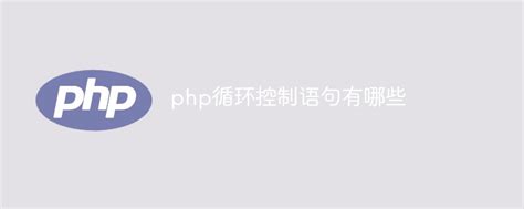 Php循环控制语句有哪些php有哪些循环控制语句 Php问题 Php中文网 Php循环控制语句有哪些php有哪些循环控制语句 Php问题 Php中文网