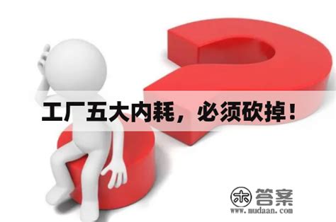 工厂五大内耗必须砍掉 木答案