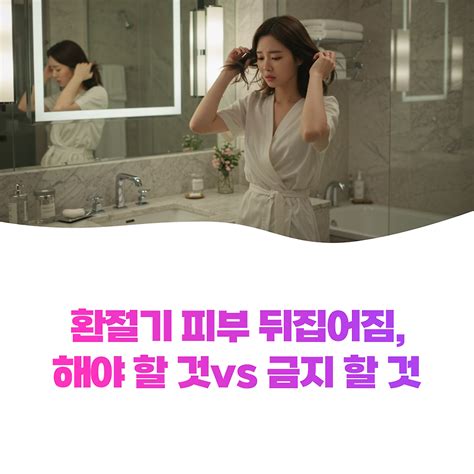 환절기 피부 뒤집어짐 원인과 완벽 극복 가이드 2025