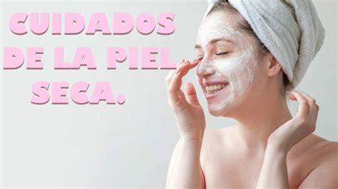 La Cara Y Sus Cuidados Piel SECA Parte V Belleza
