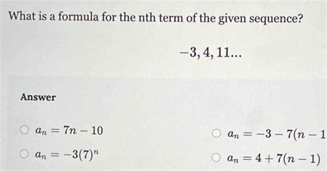 Solved What Is A Formula For The Nth Term Of The Given Sequence −3 4 11 Answer An7n 10