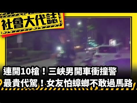 《社會大代誌》連開10槍！三峽男開車衝撞警最貴代駕！女友怕蟑螂不敢過馬路