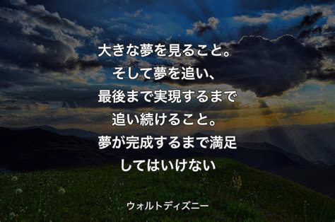 大きな夢を見ること。そして夢を追い、最後まで実現するまで追い続けること。夢が完成するまで満足してはいけない ウォルトディズニー