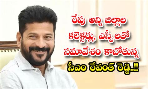 రేపు అన్ని జిల్లాల కలెక్టర్లు ఎస్పీ లతో సమావేశం కాబోతున్న సీఎం రేవంత్