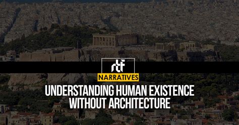Understanding Human Existence Without Architecture Rtf Rethinking