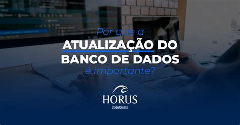 Por Que A Atualização Do Banco De Dados é Importante Horus Solutions