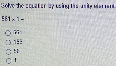 Solved Solve The Equation By Using The Unity Element 561 1 561 156