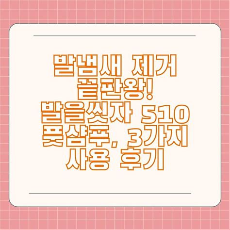 발냄새 제거 끝판왕 발을씻자 510 풋샴푸 3가지 사용 후기