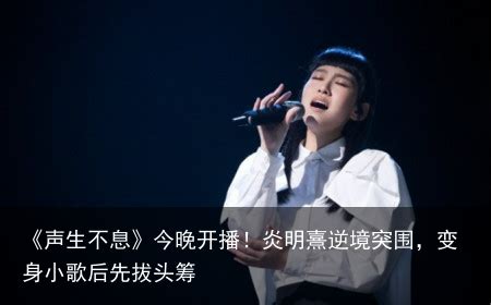 声生不息今晚开播炎明熹逆境突围变身小歌后先拔头筹 百姓八点坊