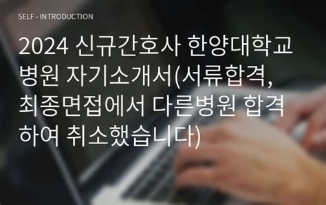 2024 신규간호사 한양대학교병원 자기소개서서류합격 최종면접에서 다른병원 합격하여 취소했습니다 자기소개서