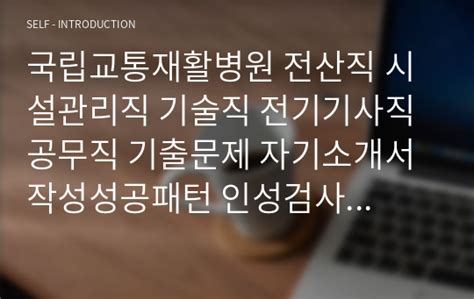 국립교통재활병원 전산직 시설관리직 기술직 전기기사직 공무직 기출문제 자기소개서작성성공패턴 인성검사 직무계획서 입사지원서작성요령