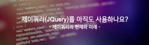 제이쿼리 Jquery 를 아직도 사용하나요 제이쿼리의 현재와 미래 인사이트리포트 삼성sds