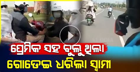 ପ୍ରେମିକ ଗାଡିରେ ବସି ବୁଲୁଥିଲା ସ୍ତ୍ରୀ ଗୋଡେଇ ଗୋଡେଇ ଧରିଲା ସ୍ଵାମୀ ଆଉଆ ତା