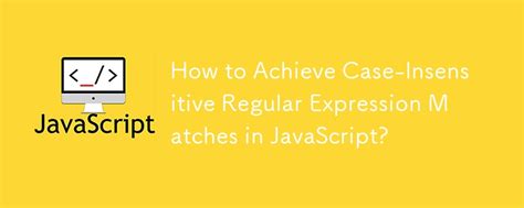 如何在 javascript 中實作不區分大小寫的正規表示式匹配？ js教程 php中文網