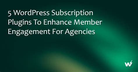 5 Wordpress Subscription Plugins To Enhance Member Engagement For
