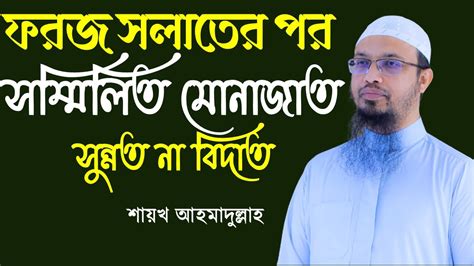 প্রত্যেক ফরজ নামাজের পর হাত তুলে মুনাজাত করা হয়। এটা কি সঠিক ।শায়খ