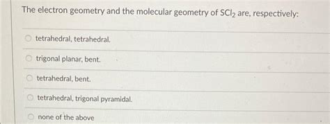 Solved The Electron Geometry And The Molecular Geometry Of