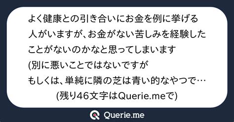 よく健康との引き合いにお金を例に挙げる人がいますが、お金がない苦しみを経験したことがないのかなと思ってしまいます 別に悪いことではないですが