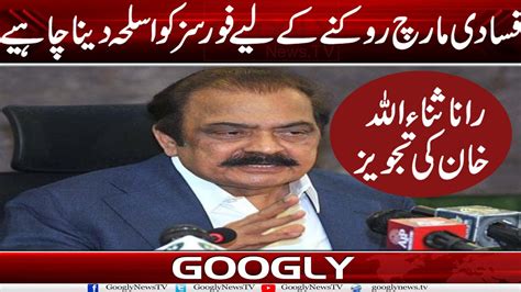 Fasadi March Rauknay Kai Liyay Forces Ko Aslah Daina Chahiye Rana