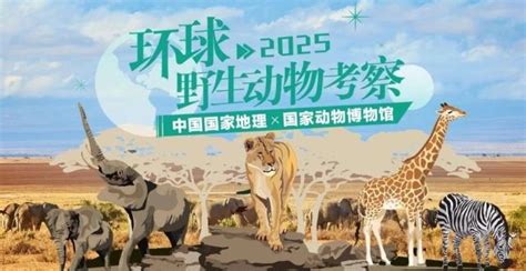 科考旅行 中国国家地理国家动物博物馆2025环球野生动物考察活动预告 腾讯新闻