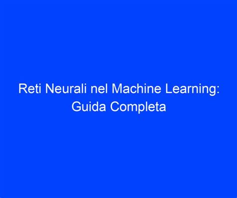 Reti Neurali Nel Machine Learning Guida Completa Riccardo De Bernardinis