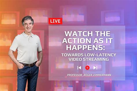 Watch The Action As It Happens Towards Low Latency Video Streaming NUS Computing