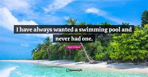 I Have Always Wanted A Swimming Pool And Never Had One Quote By